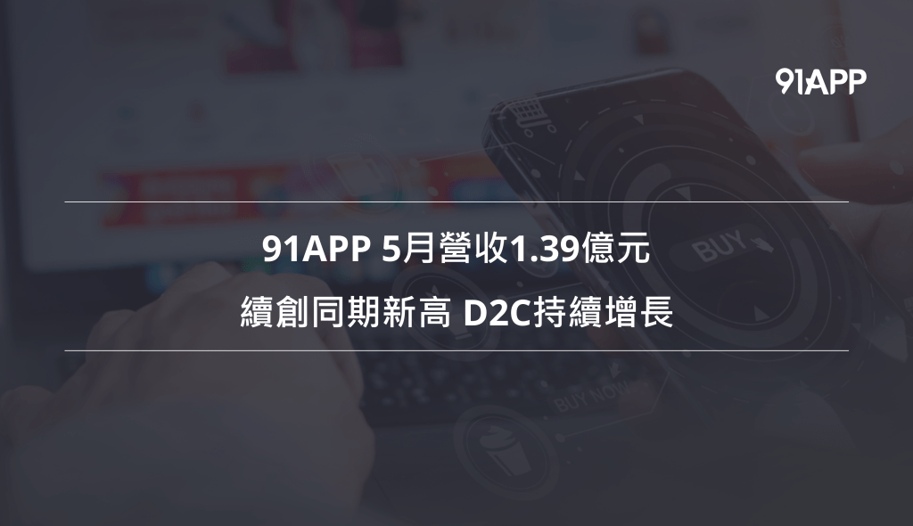 91APP 5月營收1.39億元 續創同期新高 D2C持續增長 | 91APP 新聞中心